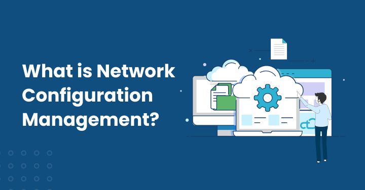 Network Configuration Management: Benefits & Best Practices